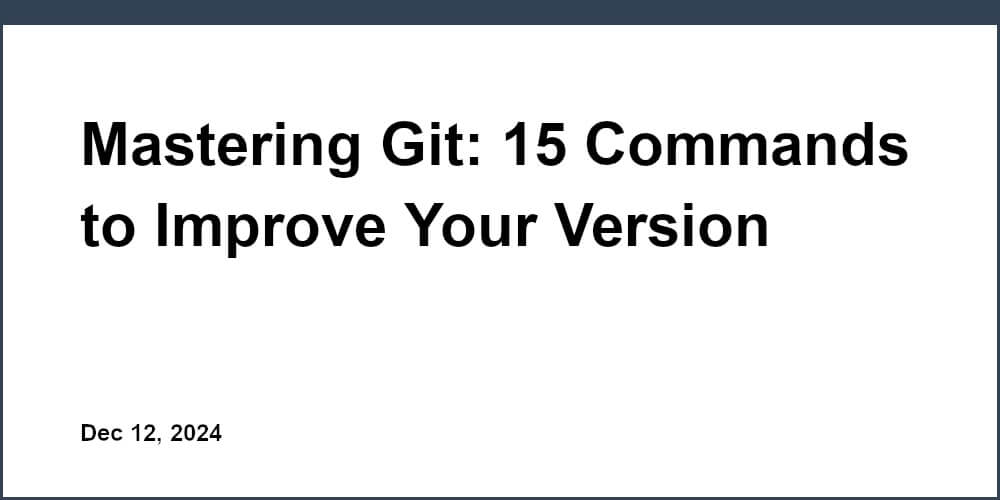Mastering Git: 15 Commands to Improve Your Version Control Skills - KodNest